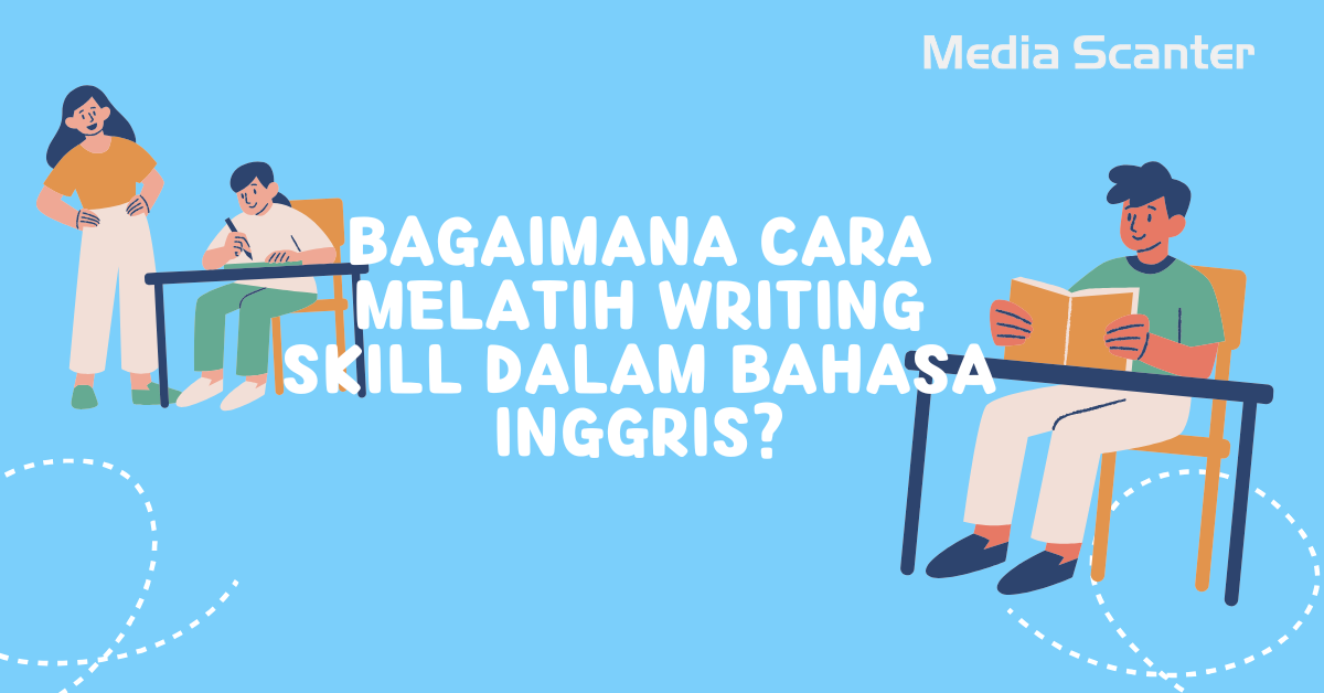 Bagaimana Cara Melatih Writing Skill dalam Bahasa Inggris? - Media Scanter