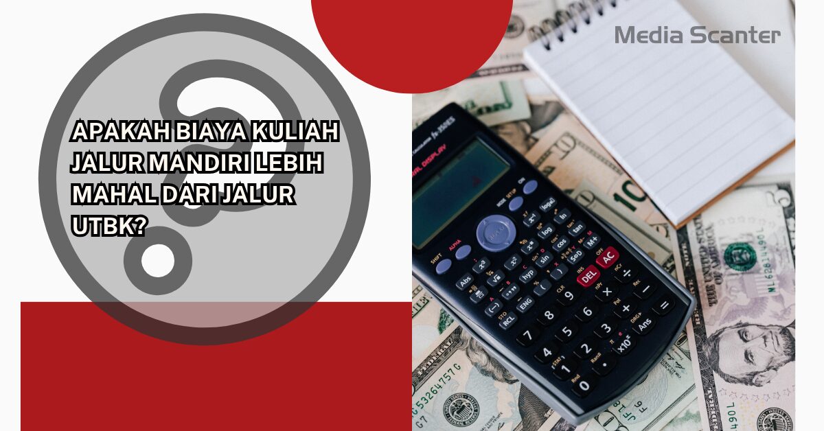 Apakah Biaya Kuliah Jalur Mandiri Lebih Mahal Dari Jalur UTBK? - Media Scanter